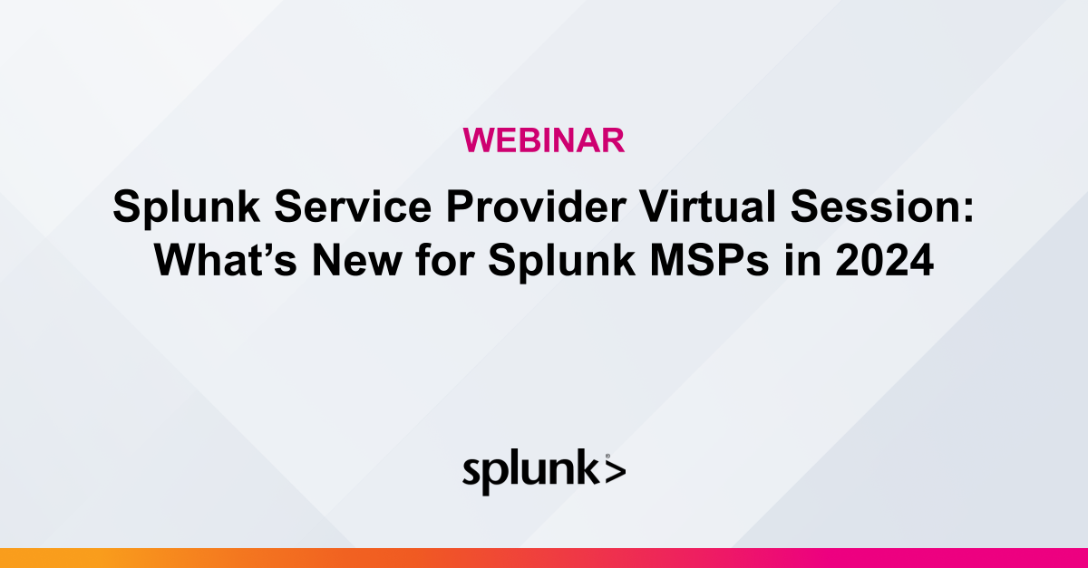 Splunk Service Provider Virtual Session: What’s New for Splunk MSPs in 2024 | Virtual Event | Splunk